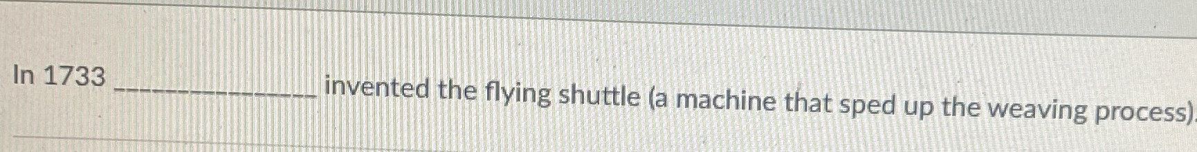 Solved In 1733 ﻿invented the flying shuttle (a machine | Chegg.com