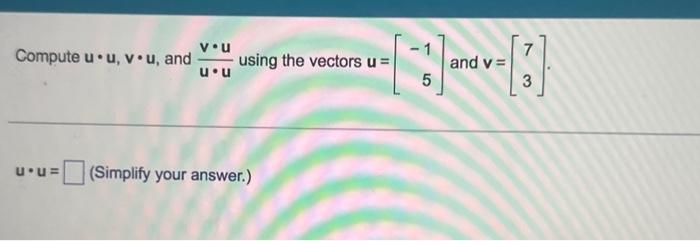 Solved Compute u⋅u,v⋅u, and u⋅uv⋅u using the vectors u=[−15] | Chegg.com