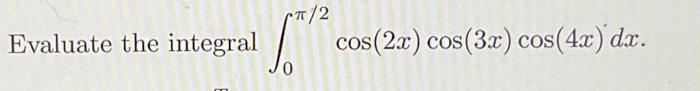Solved Evaluate the integral ∫0π/2cos(2x)cos(3x)cos(4x)dx. | Chegg.com