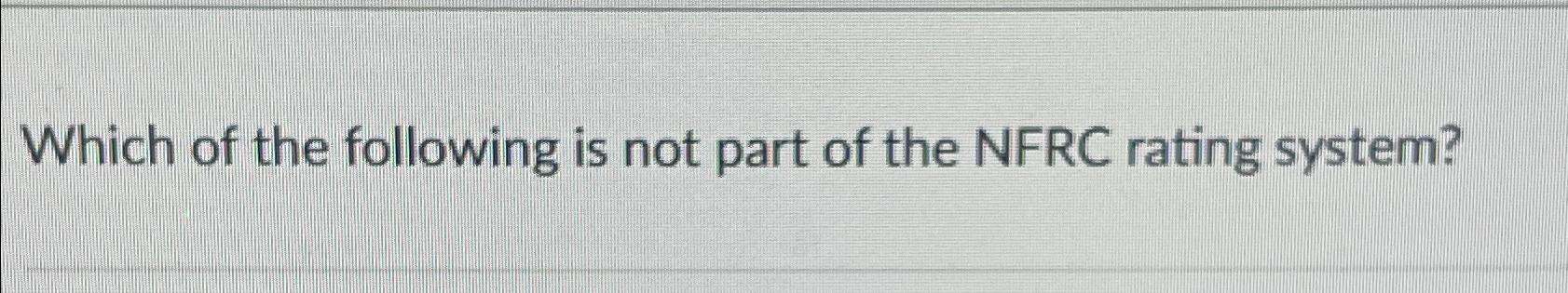 Solved Which of the following is not part of the NFRC rating | Chegg.com