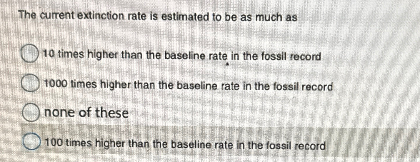 Solved The current extinction rate is estimated to be as | Chegg.com