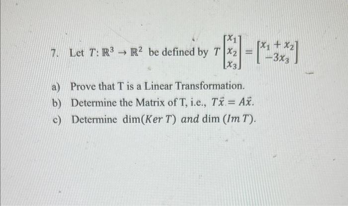 Solved 7. Let T:R3→R2 be defined by T⎣⎡x1x2x3⎦⎤=[x1+x2−3x3] | Chegg.com