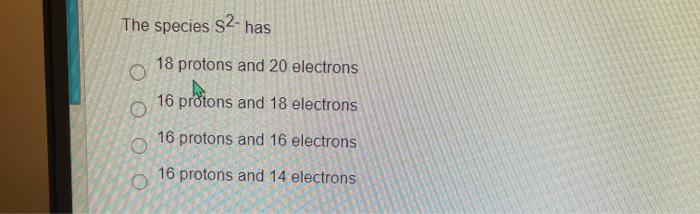 Solved The species S2- has 18 protons and 20 electrons O 16 | Chegg.com