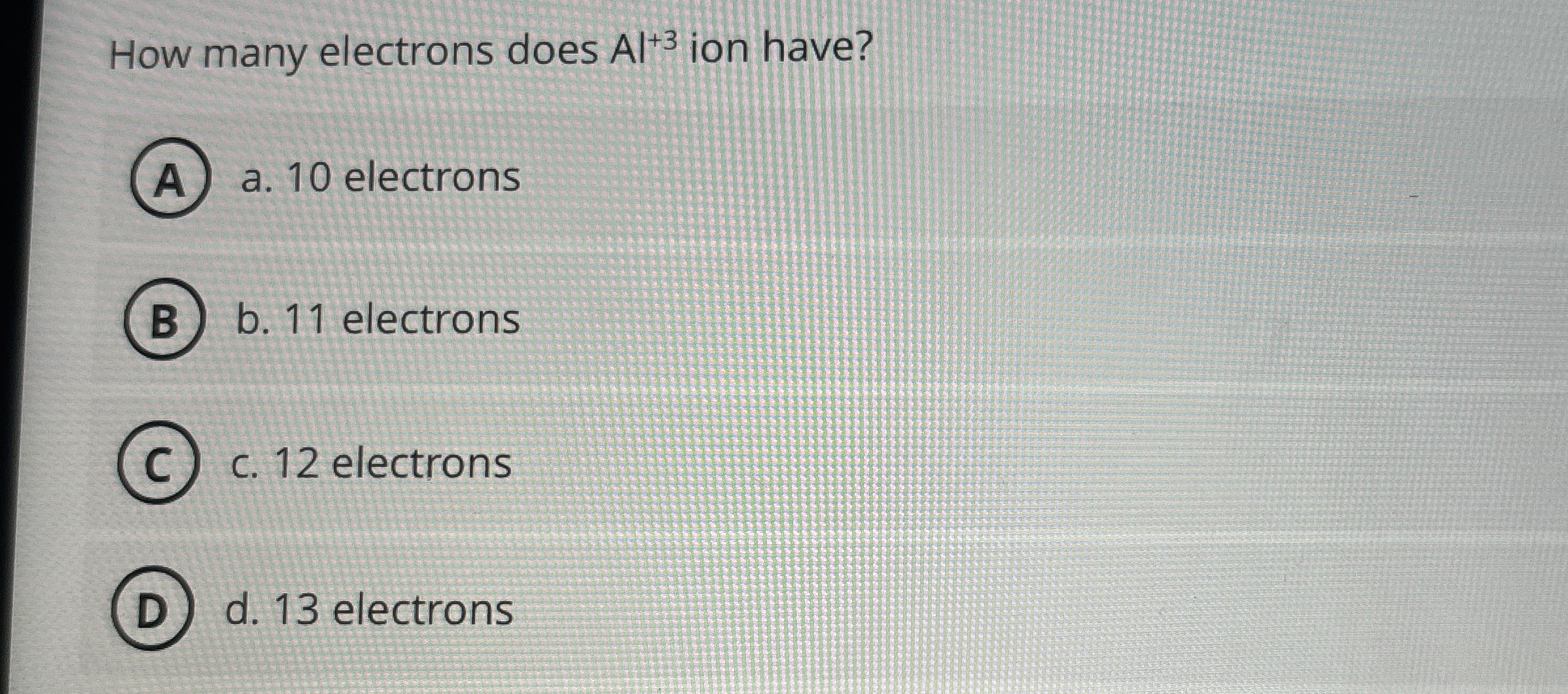 Solved How many electrons does Al+3 ﻿ion have?a. 10 | Chegg.com