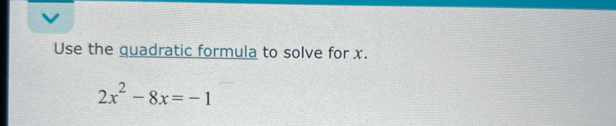 Solved Use the quadratic formula to solve for x.2x2-8x=-1 | Chegg.com