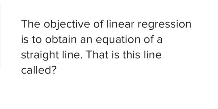 Solved The objective of linear regression is to obtain an | Chegg.com