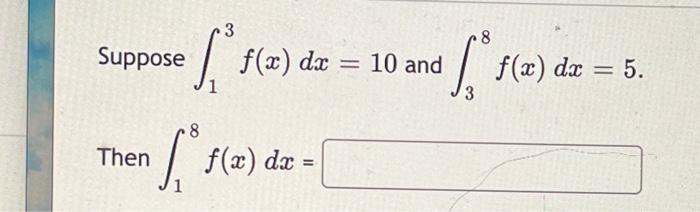 Solved Suppose ∫13f(x)dx=10 and ∫38f(x)dx=5 Then ∫18f(x)dx= | Chegg.com