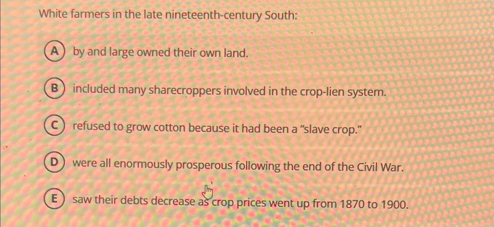 Solved White farmers in the late nineteenth-century South:by | Chegg.com