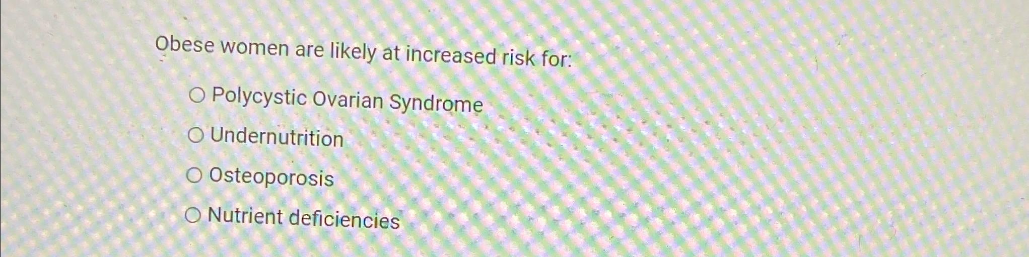 Solved Obese women are likely at increased risk | Chegg.com