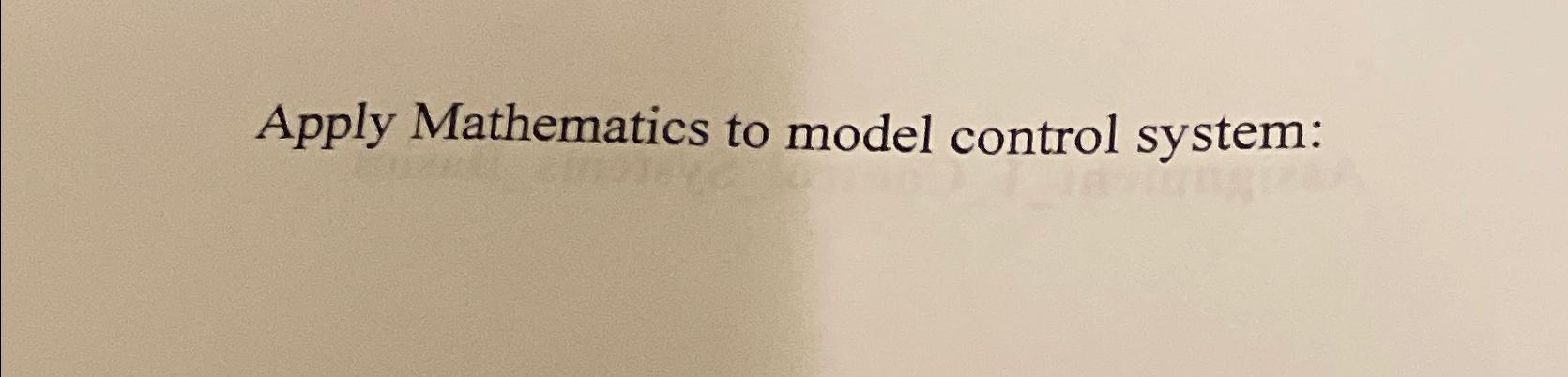 Solved Apply Mathematics to model control system: | Chegg.com