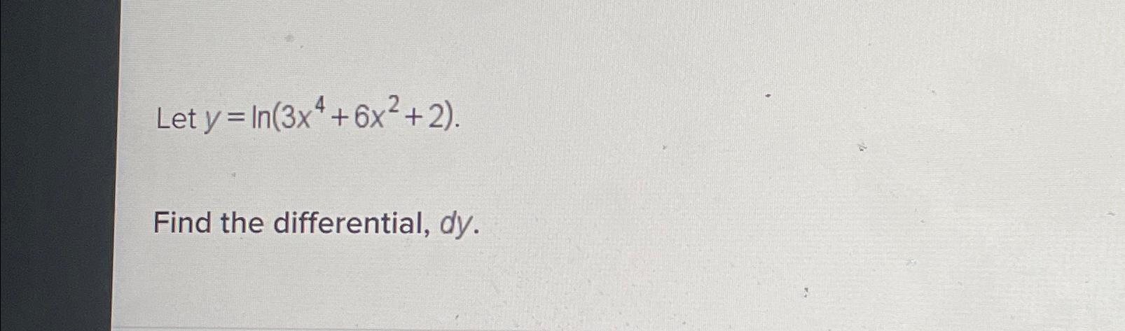 Solved Let y=ln(3x4+6x2+2)Find the differential, dy. | Chegg.com