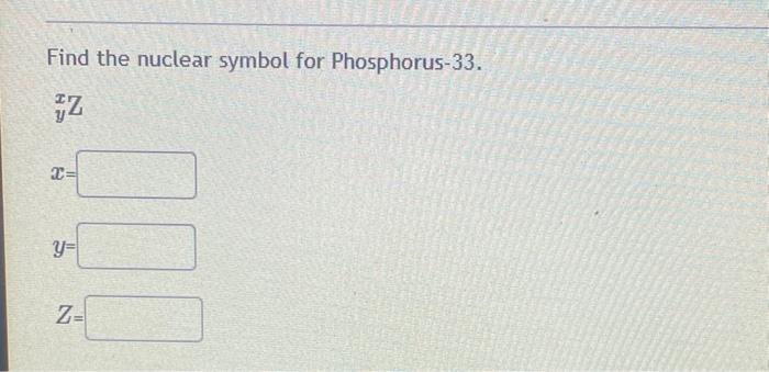 Solved Find the nuclear symbol for Phosphorus-33. Z 000 X= | Chegg.com