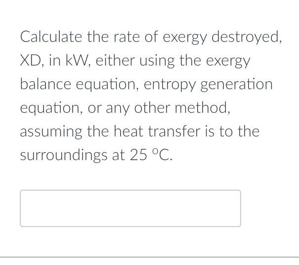 Solved Calculate the rate of exergy destroyed, XD, in KW, | Chegg.com