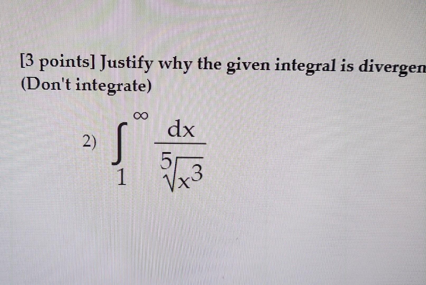 Solved [3 points] Justify why the given integral is divergen | Chegg.com