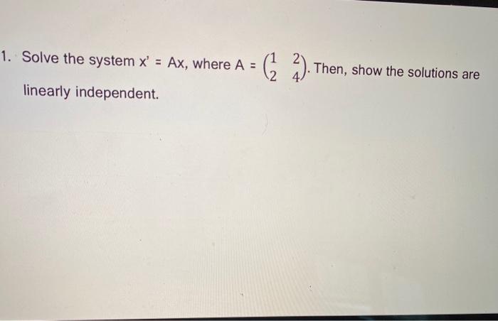 Solved 1. Solve the system x' = Ax, where A = ( 2). TH Then, | Chegg.com