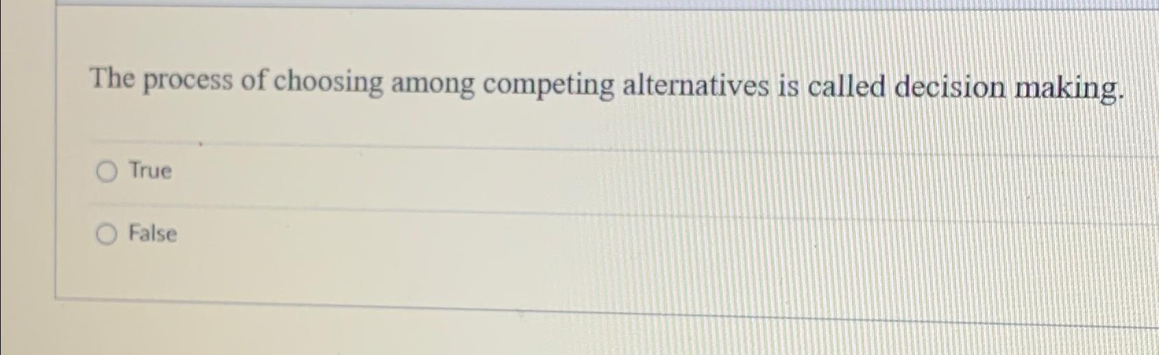 Solved The process of choosing among competing alternatives | Chegg.com
