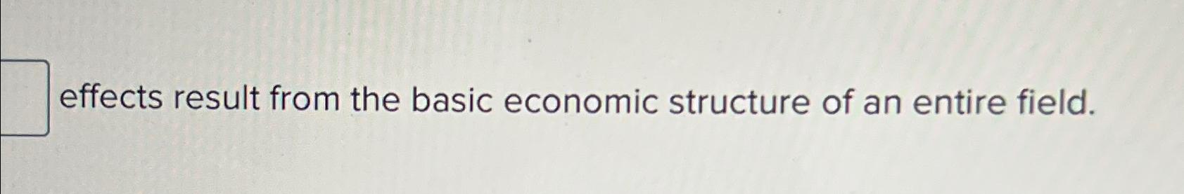 Solved effects result from the basic economic structure of | Chegg.com