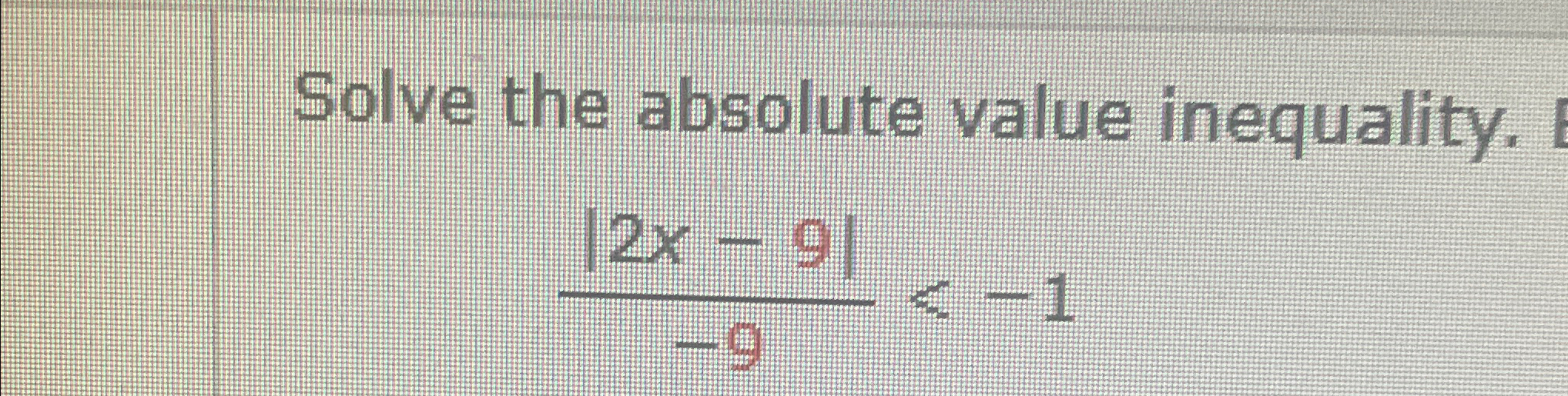 Solved Solve the absolute value inequality.|2x-9|-9