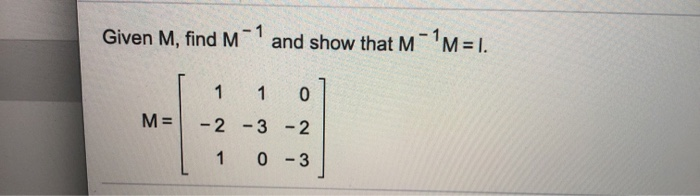 Solved Given M, find M-1 and show that M-'M=1. 1 1 0 M= -2 | Chegg.com