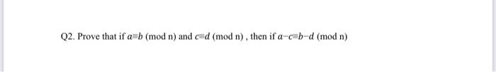 Solved Q2. Prove that if a=b (mod n) and c=d (mod n), then | Chegg.com