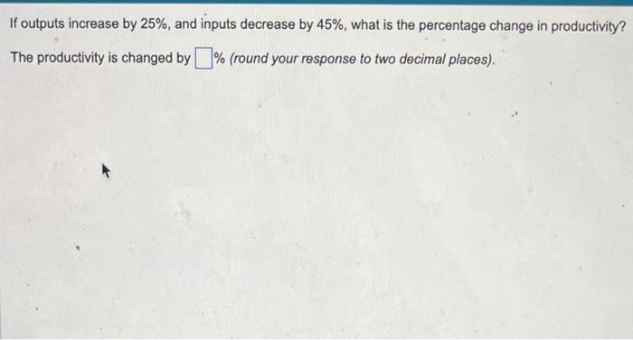 Solved If outputs increase by 25%, and inputs decrease by | Chegg.com