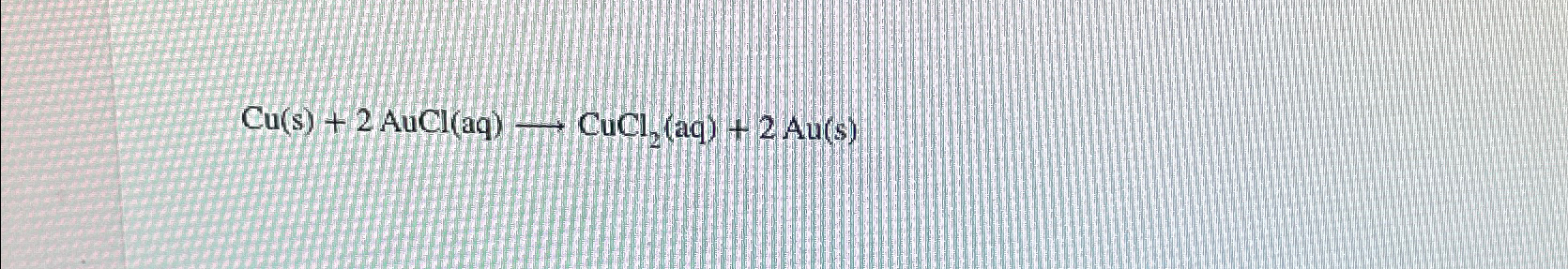 Solved Cu(s)+2AuCl(aq)→CuCl2(aq)+2Au(s)Oxidation half | Chegg.com