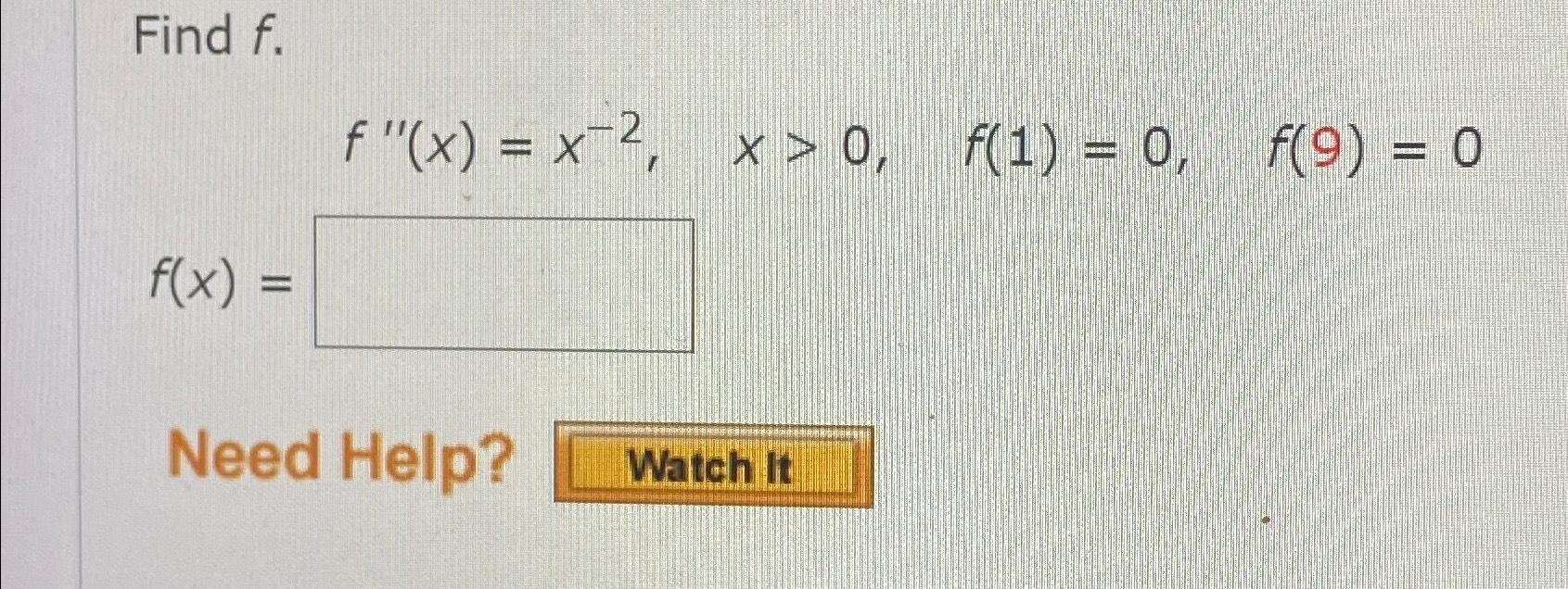 Solved Find f.f(x)=f''(x)=x-2,x>0,f(1)=0,f(9)=0Need Help? | Chegg.com Solved Find f.f(x)=f''(x)=x-2,x>0,f(1)=0,f(9)=0Need Help? | Chegg.com