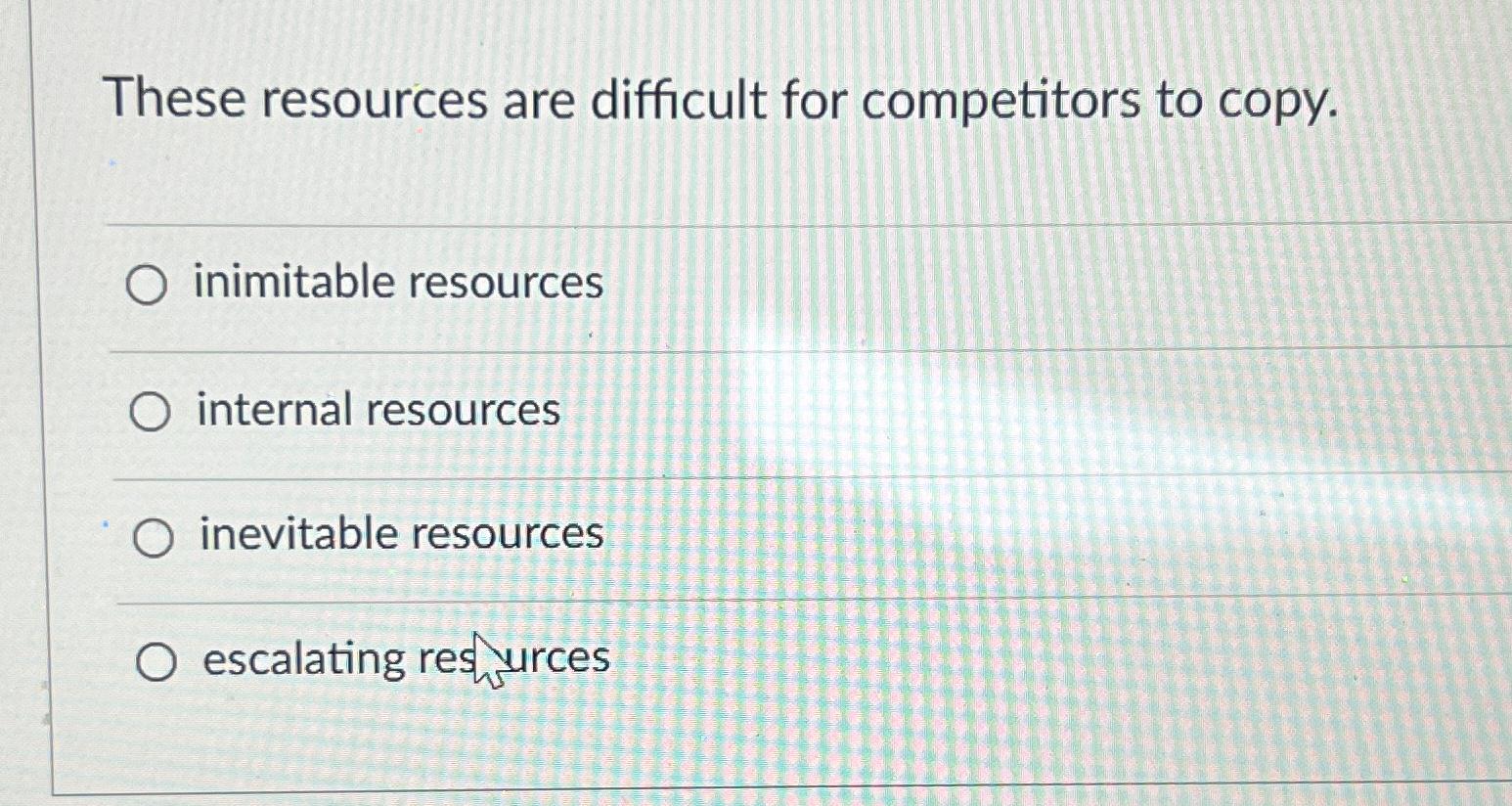 Solved These resources are difficult for competitors to | Chegg.com