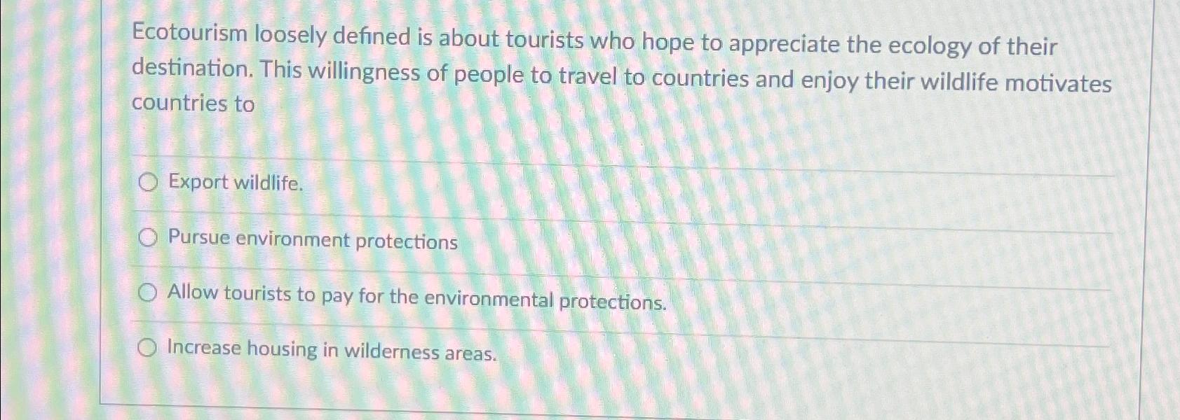 Solved Ecotourism loosely defined is about tourists who hope | Chegg.com
