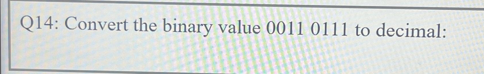 Solved Q14: Convert the binary value 00110111 ﻿to decimal: | Chegg.com