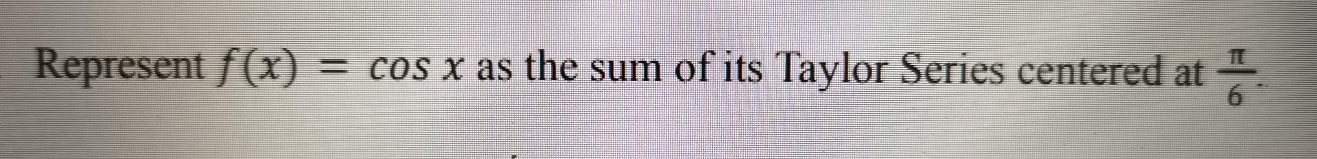 Solved Represent f(x)=cosx as the sum of its Taylor Series | Chegg.com