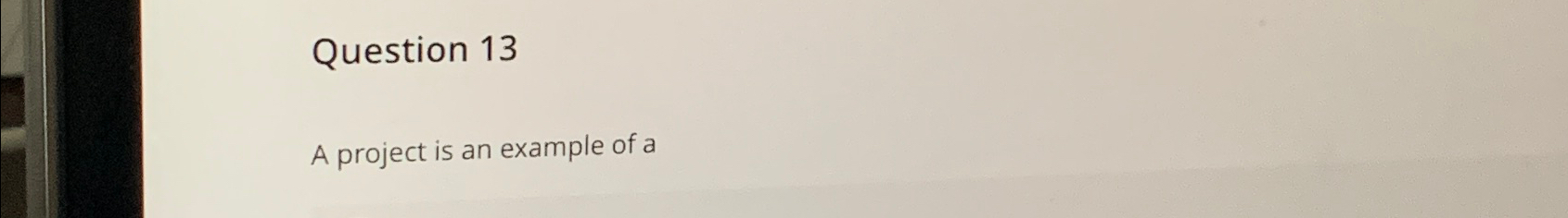 Solved Question 13A project is an example of a | Chegg.com