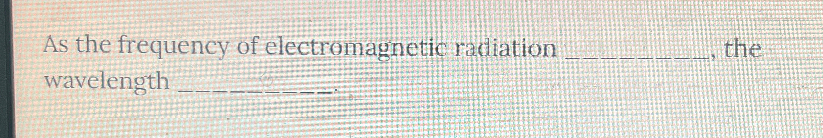 Solved As the frequency of electromagnetic radiation | Chegg.com
