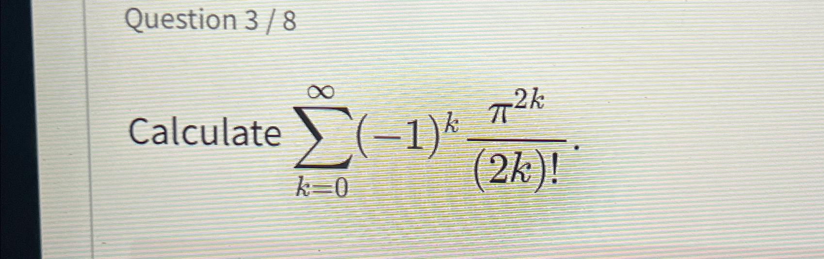 Solved Question 38Calculate ∑k=0∞(-1)kπ2k(2k)! | Chegg.com