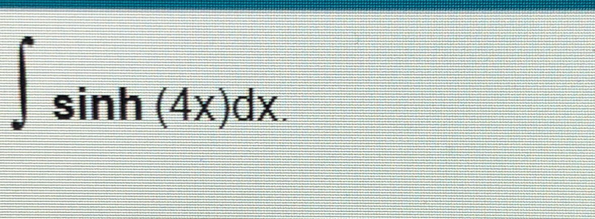 Solved ∫﻿﻿sinh(4x)dx | Chegg.com