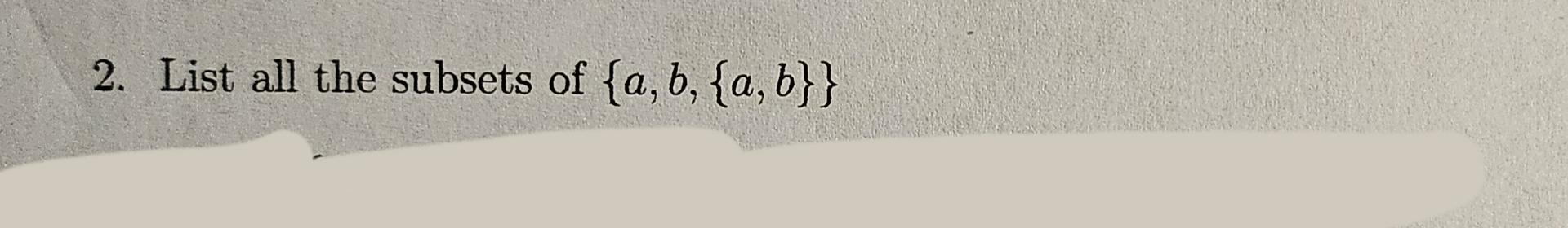 Solved List all the subsets of {a,b,{a,b}} | Chegg.com