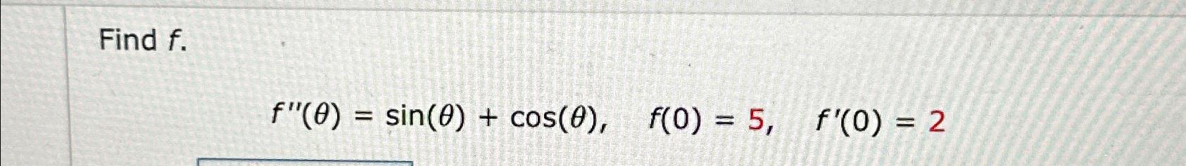 Solved Find f.f''(θ)=sin(θ)+cos(θ),f(0)=5,f'(0)=2 | Chegg.com