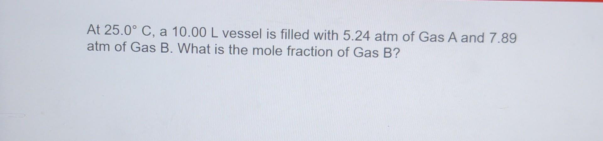 Solved At 25.0° C, a 10.00 L vessel is filled with 5.24 atm | Chegg.com