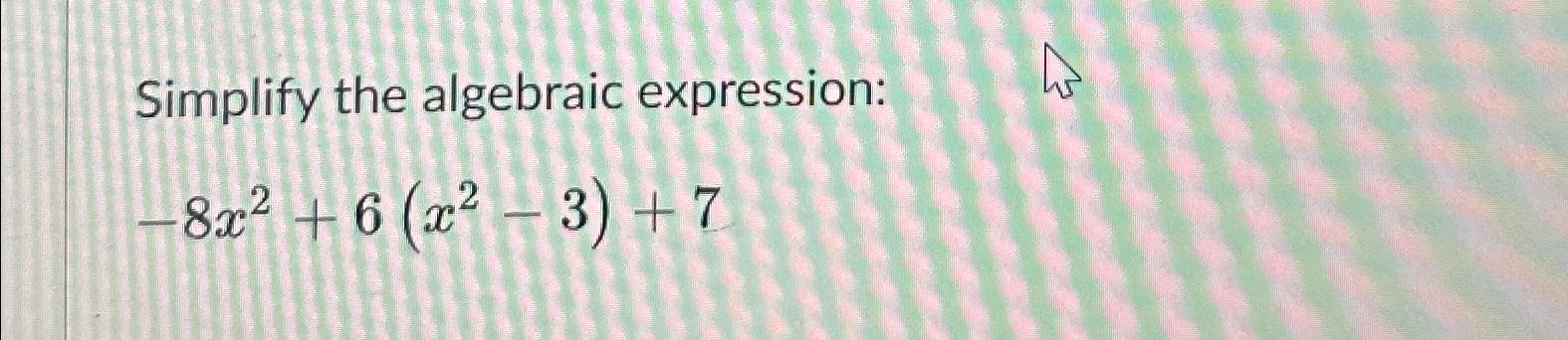 Solved Simplify the algebraic expression:-8x2+6(x2-3)+7 | Chegg.com