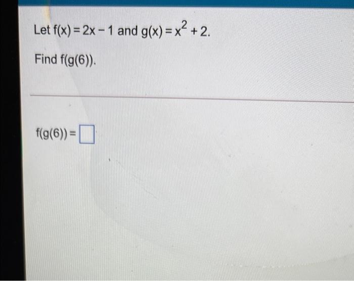 Solved 2 Let f(x) = 2x – 1 and g(x) = x² + 2. Find f(g(6)). | Chegg.com
