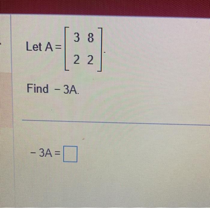 Solved Let A=[3282] Find −3A. −3A= | Chegg.com