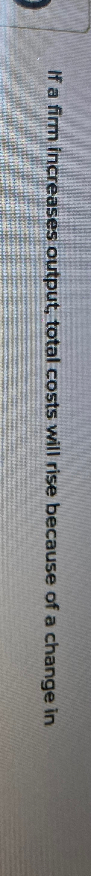 Solved If a firm increases output, total costs will rise | Chegg.com