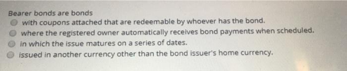 Solved Bearer bonds are bonds with coupons attached that are | Chegg.com