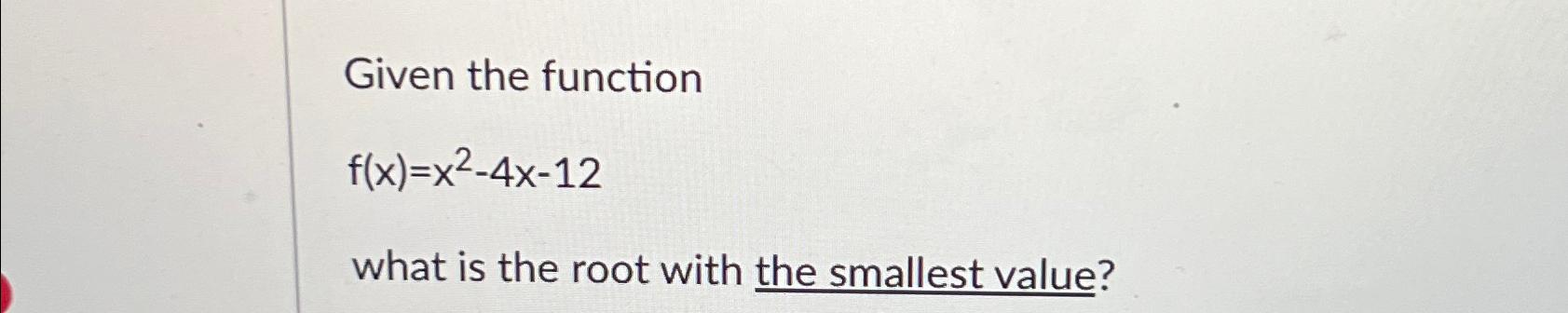 Solved Given the functionf(x)=x2-4x-12what is the root with | Chegg.com