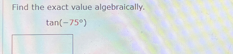 Solved Find the exact value algebraically.tan(-75°) | Chegg.com