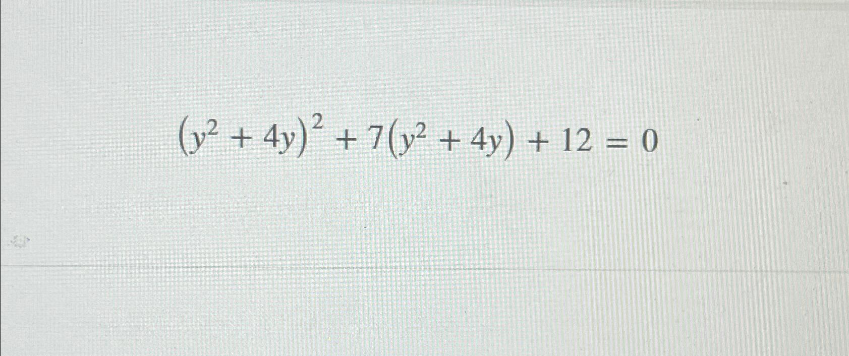 Solved (y2+4y)2+7(y2+4y)+12=0 | Chegg.com