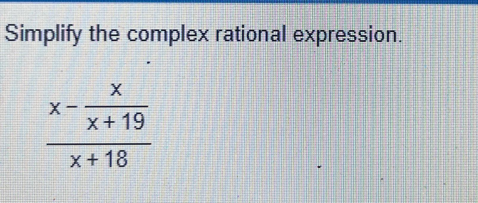 Solved Simplify the complex rational expression.x-xx+19x+18 | Chegg.com