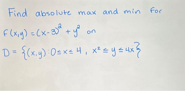 Solved Find absolute max and min + y² on F(x, y) = (x-3)2 D | Chegg.com Solved Find absolute max and min + y² on F(x, y) = (x-3)2 D | Chegg.com