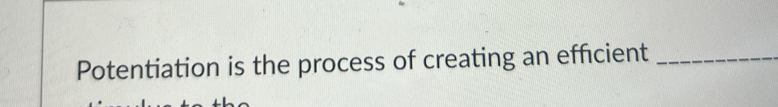 Solved Potentiation is the process of creating an efficient | Chegg.com