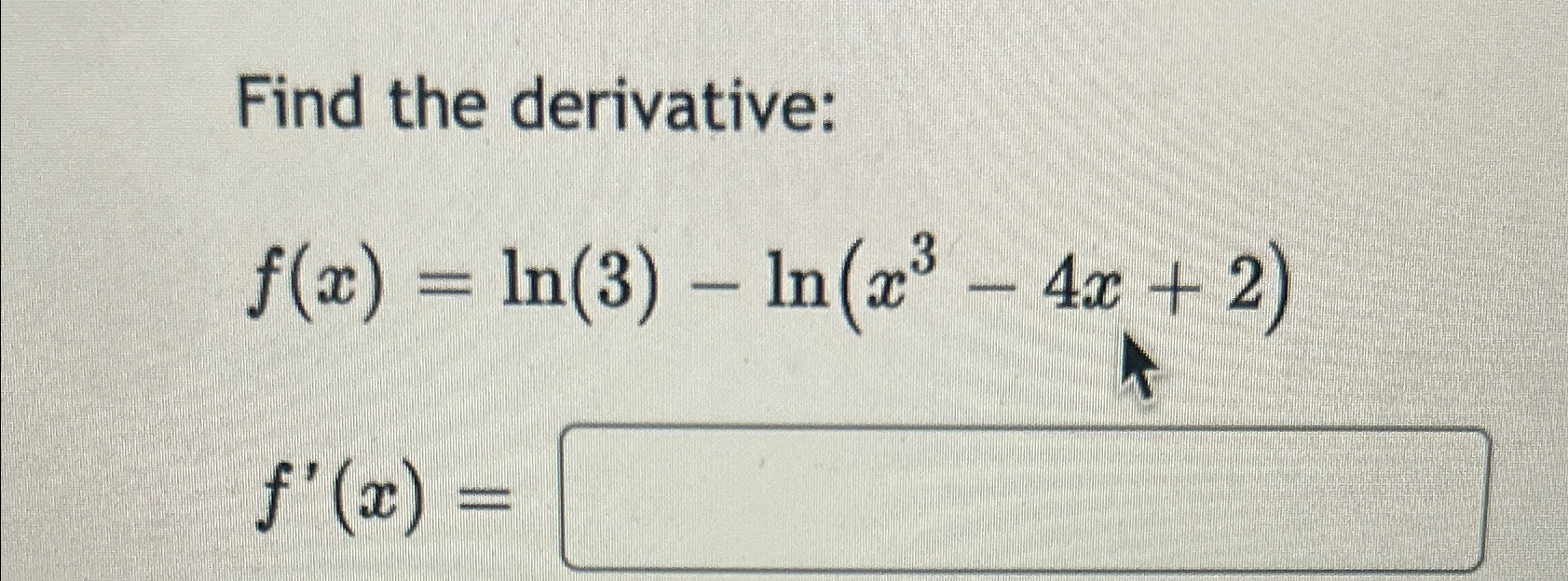 Solved Find the derivative:f(x)=ln(3)-ln(x3-4x+2)f'(x)= | Chegg.com
